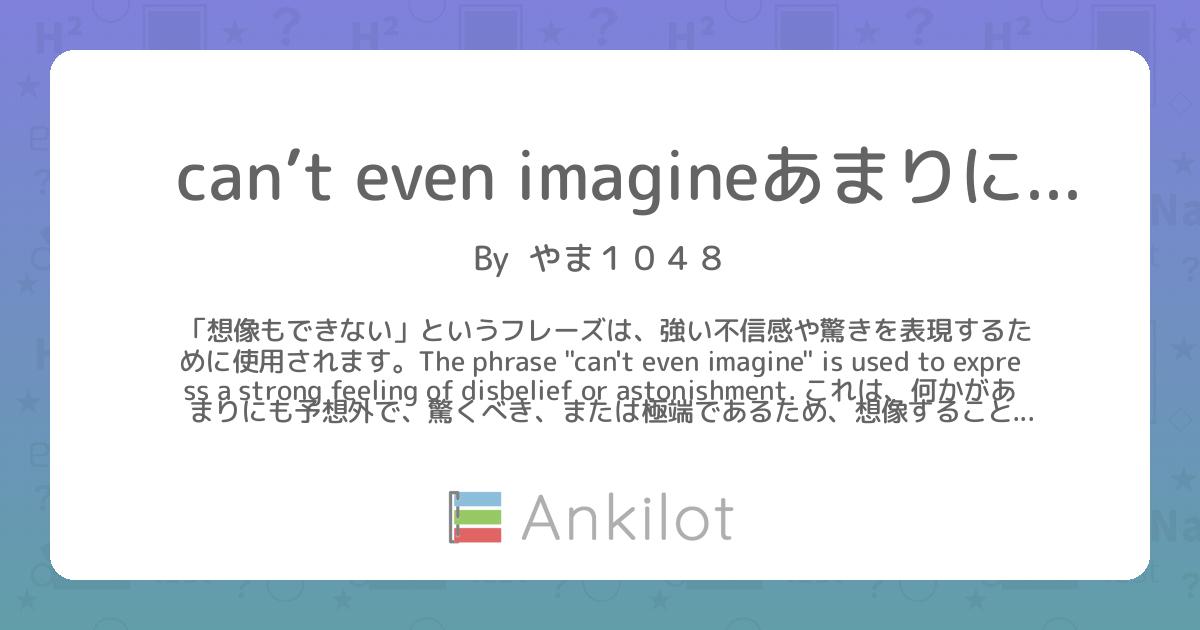 can’t even imagineあまりにも信じられない - Ankilot