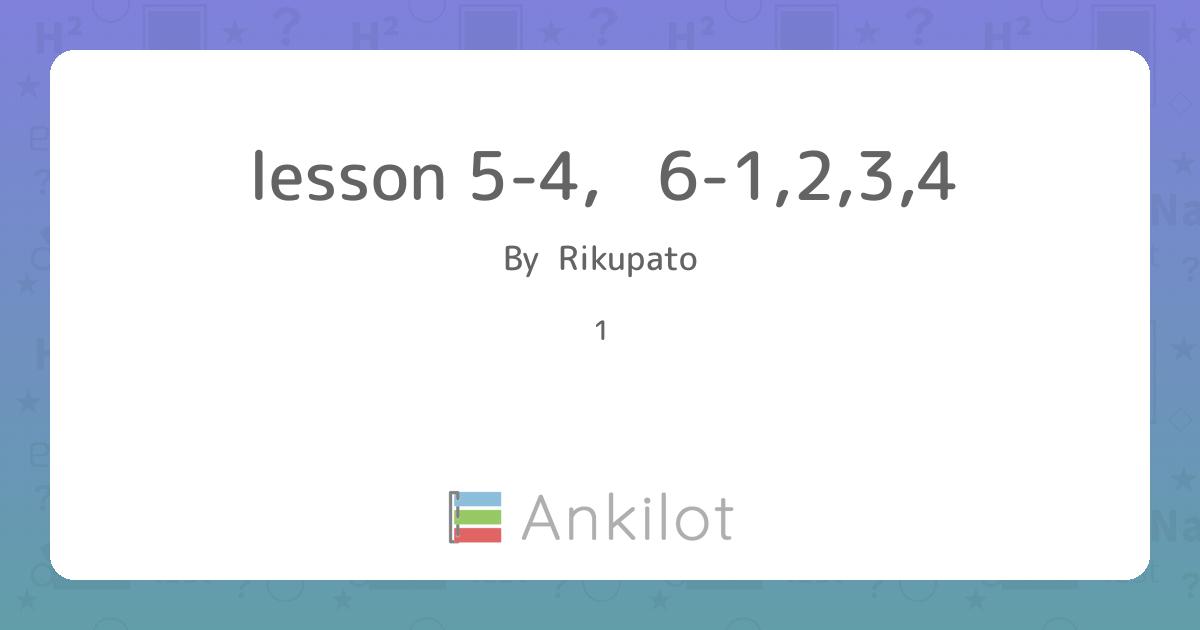 lesson 5-4, 6-1,2,3,4 - Ankilot